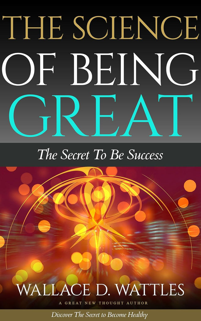 The Science of Being Great: The Secret To Be Success by W. D. Wattles ...